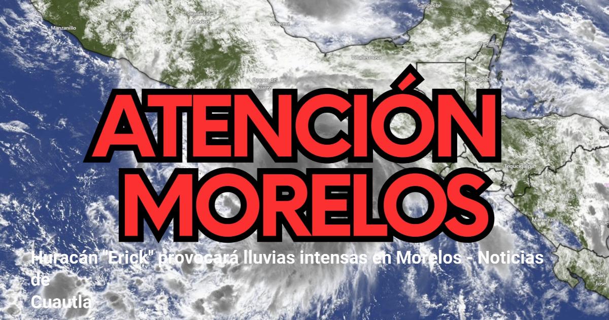 Huracán «Erick» provocará lluvias intensas en Morelos – Noticias de Cuautla